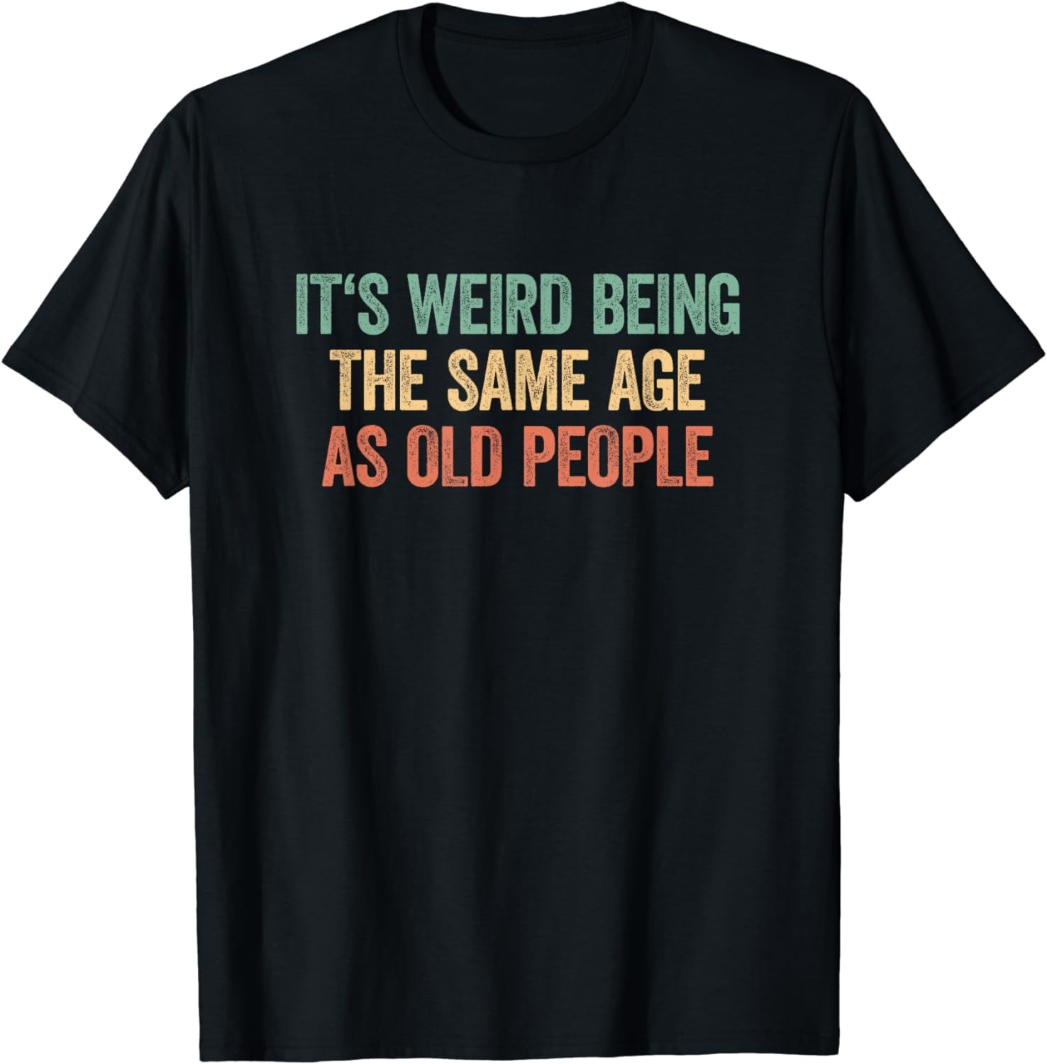 Its Weird Being The Same Age As Old People T-Shirt mens t shirt，black ...