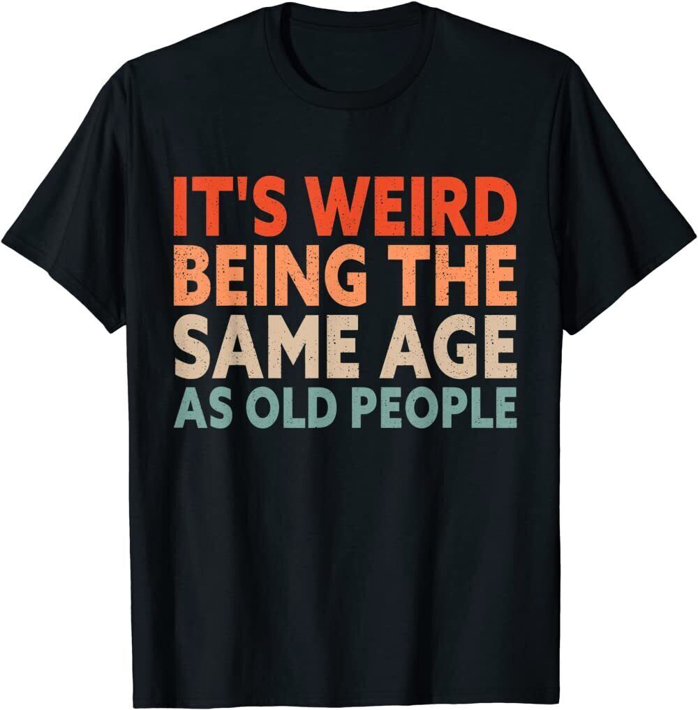 Its Weird Being The Same Age As Old People T Shirt - Walmart.com