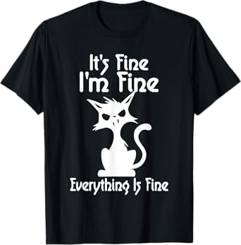 Its fine i'm fine everything fine have plan with my cat T-Shirt ...