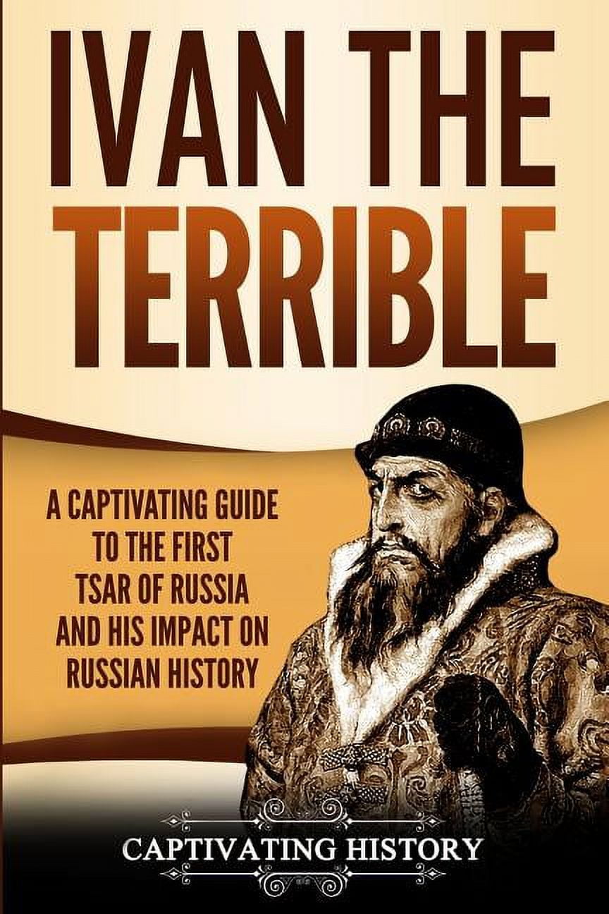 Ivan the Terrible: A Captivating Guide to the First Tsar of Russia and ...