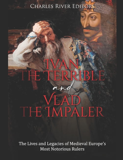 Ivan the Terrible and Vlad the Impaler: The Lives and Legacies of ...