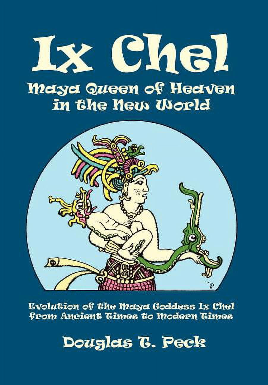 IX Chel Maya Queen of Heaven in the New World : Evolution of the Maya Goddess IX Chel from ...