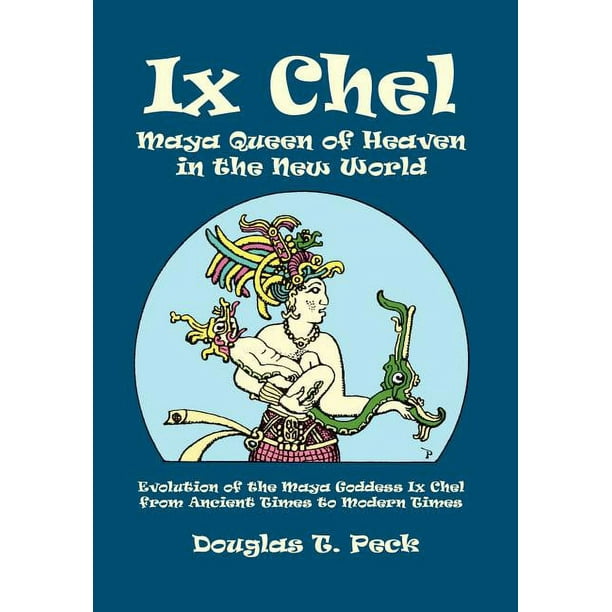 IX Chel Maya Queen of Heaven in the New World : Evolution of the Maya ...