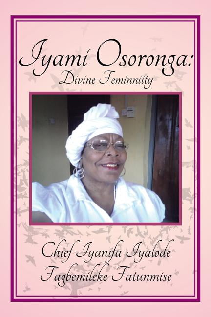 Iyami Osoronga: Divine Femininity: Divine Feminniity (Paperback ...