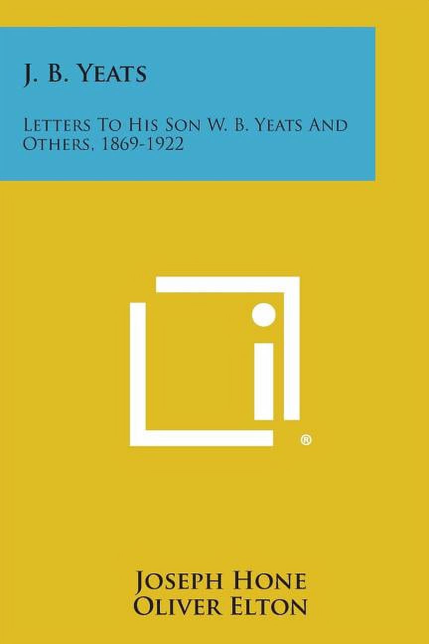 J. B. Yeats : Letters to His Son W. B. Yeats and Others, 1869-1922 ...