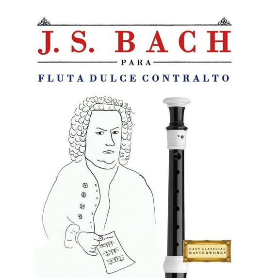 J. S. Bach para Flauta Dulce Contralto: 10 Piezas FÃ¡ciles para Flauta ...