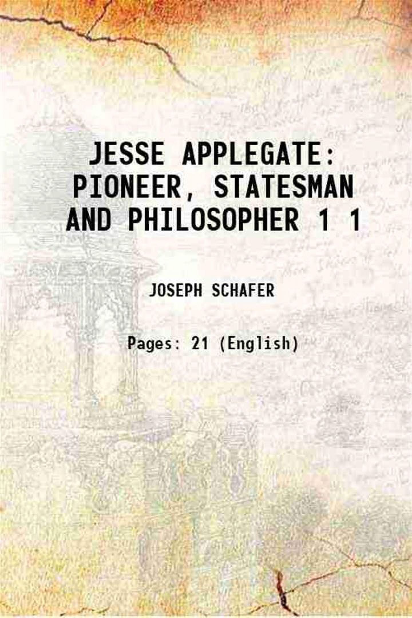 JESSE APPLEGATE: PIONEER, STATESMAN AND PHILOSOPHER Volume 1 1907 ...