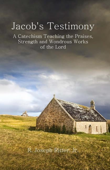 Jacob's Testimony: A Catechism Teaching the Praises, Strength and ...