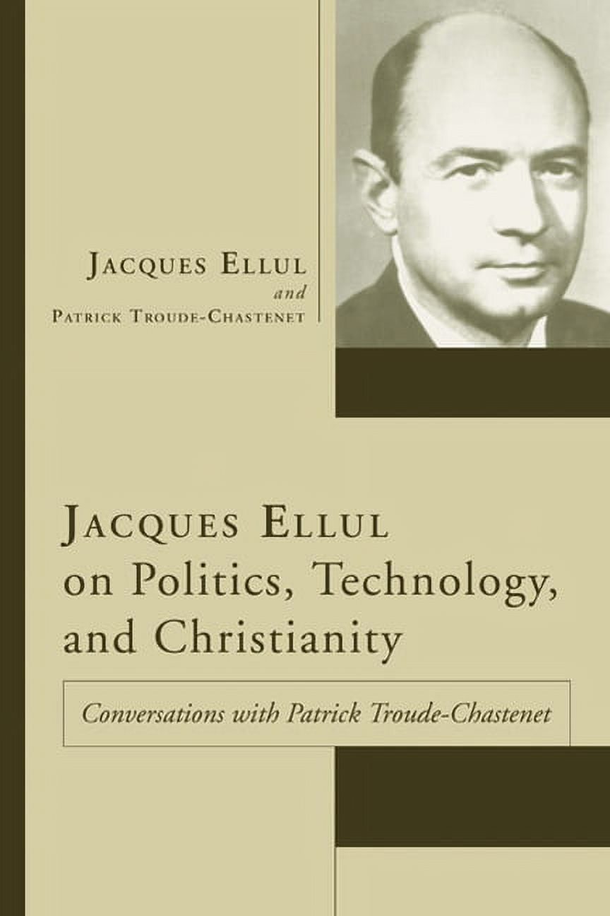 Jacques Ellul Legacy: Jacques Ellul on Politics, Technology, and ...