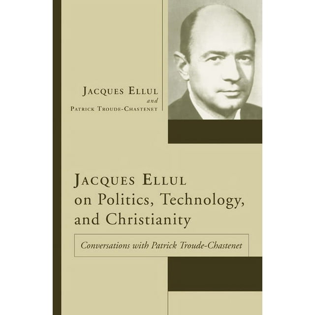 Jacques Ellul Legacy: Jacques Ellul on Politics, Technology, and ...