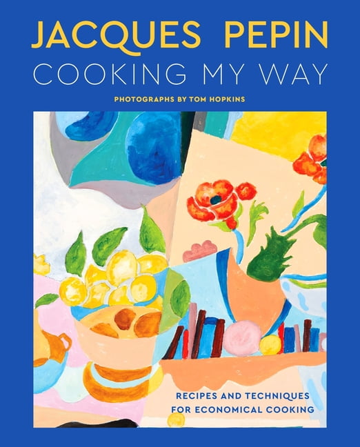 Jacques PÃ©pin Cooking My Way: Recipes and Techniques for Economical ...