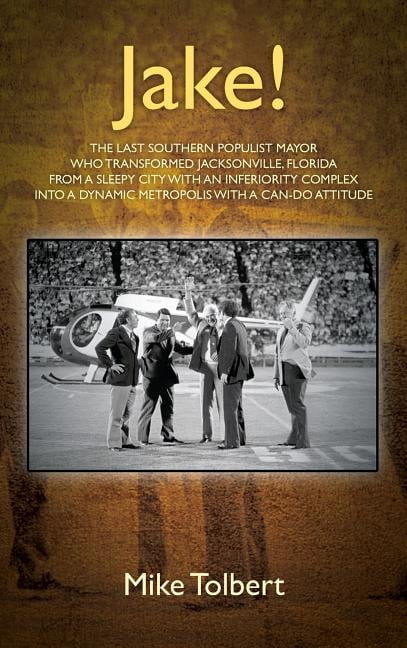 Jake!: The Last Southern Populist Mayor Who Transformed Jacksonville ...