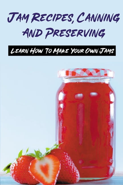 Jam Recipes, Canning And Preserving: Learn How To Make Your Own Jams ...