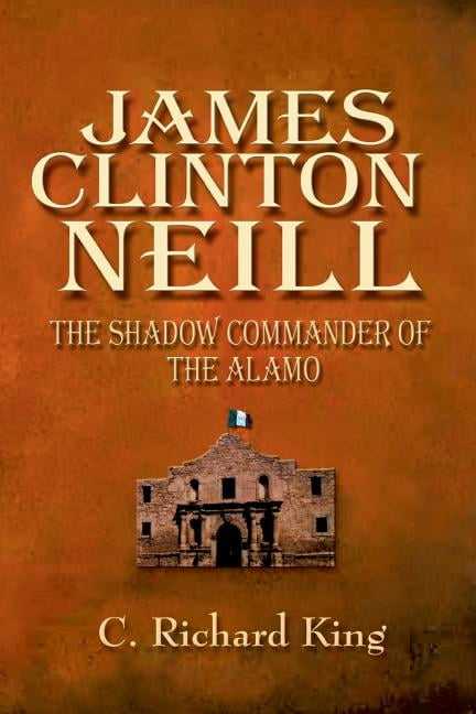James Clinton Neill: Shadow Commander of the Alamo, (Paperback ...