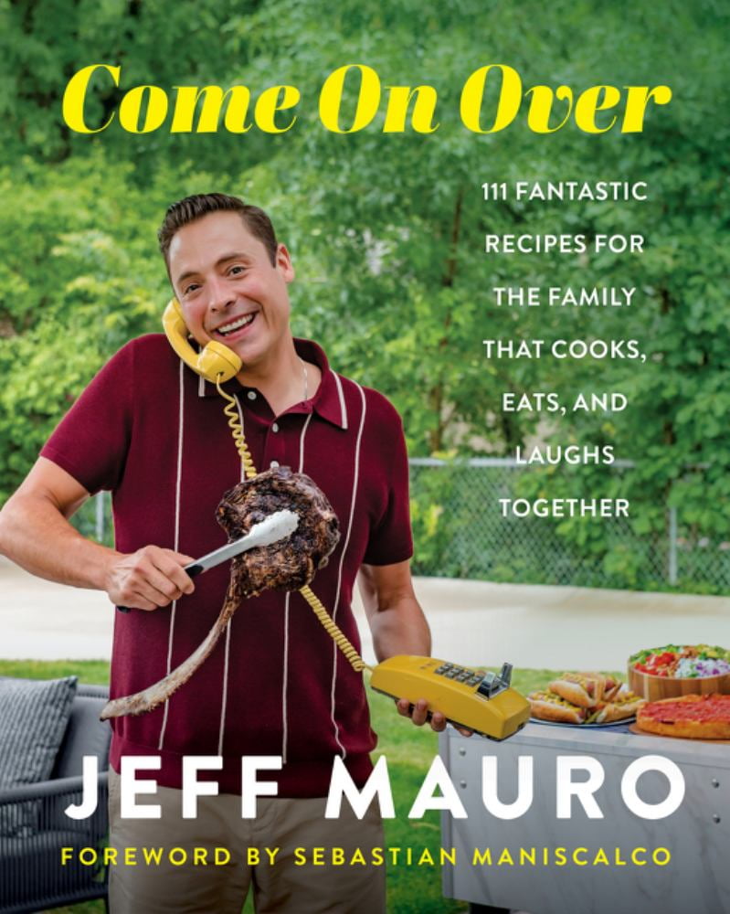 Jeff Mauro: Come on Over: 111 Fantastic Recipes for the Family That Cooks, Eats, and Laughs ...