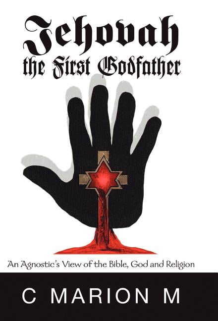 Jehovah the First Godfather : An Agnostic's View of the Bible, God and ...