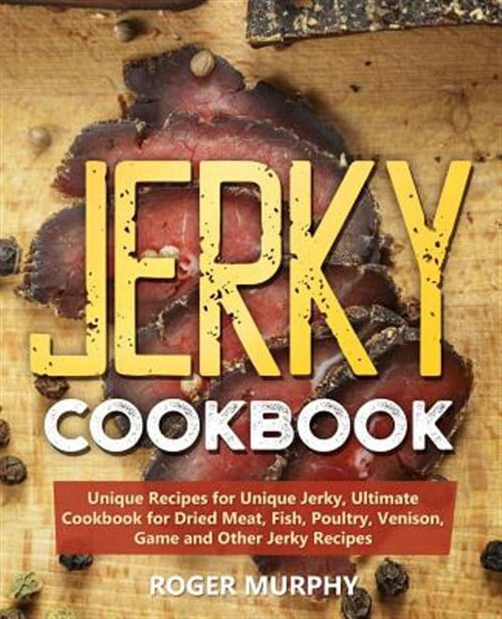 Jerky Cookbook: Unique Recipes for Unique Jerky, Ultimate Cookbook for ...