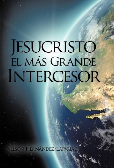 Jesucristo el mas grande intercesor / Jesus Christ the Largest Mediator ...
