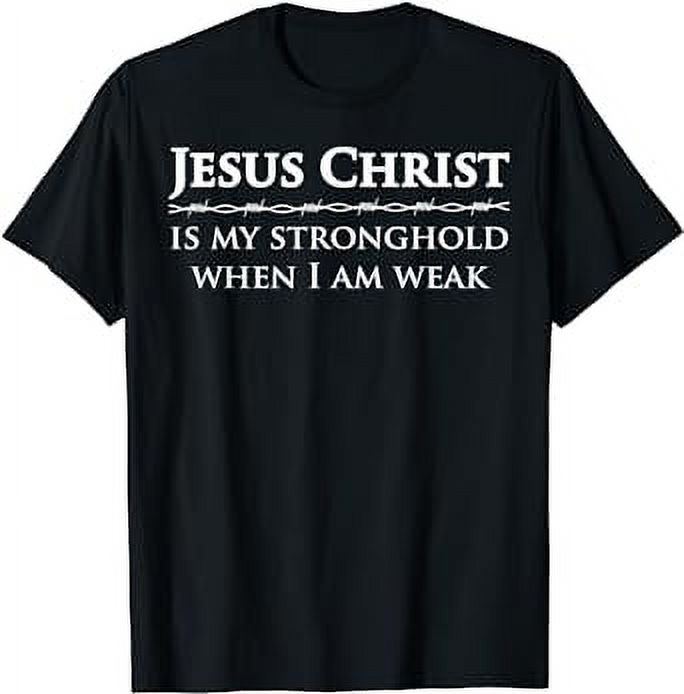 Jesus Christ, is my stronghold when I am weak T-Shirt - Walmart.com