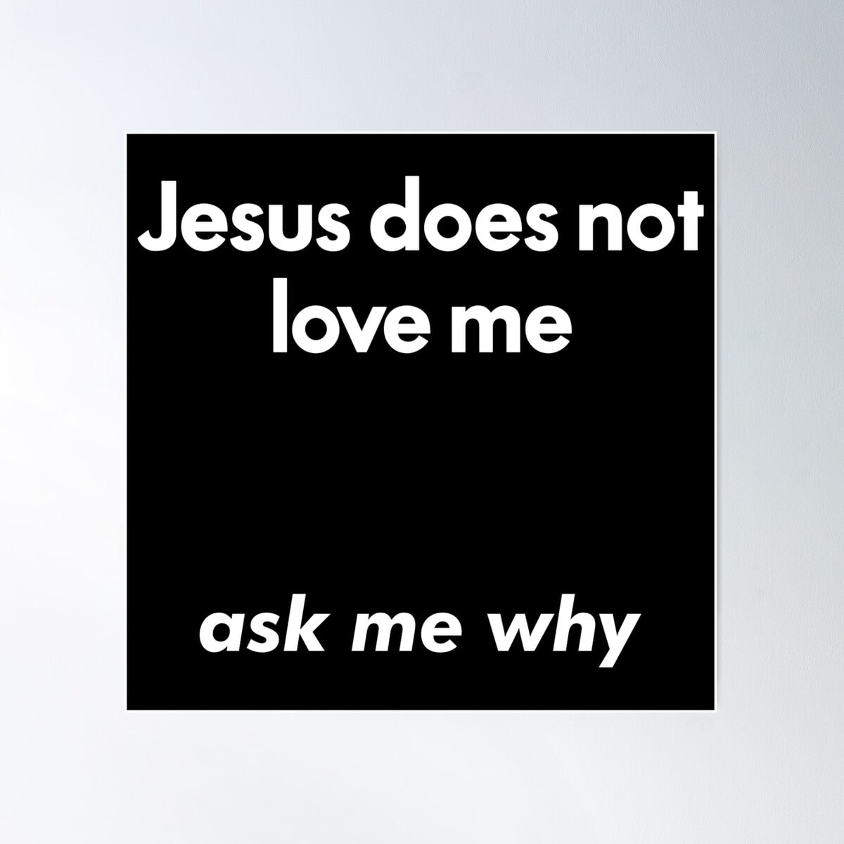 Jesus Does Not Love Me Ask Me Why Meme Poster Wall Art, Modern Wall ...