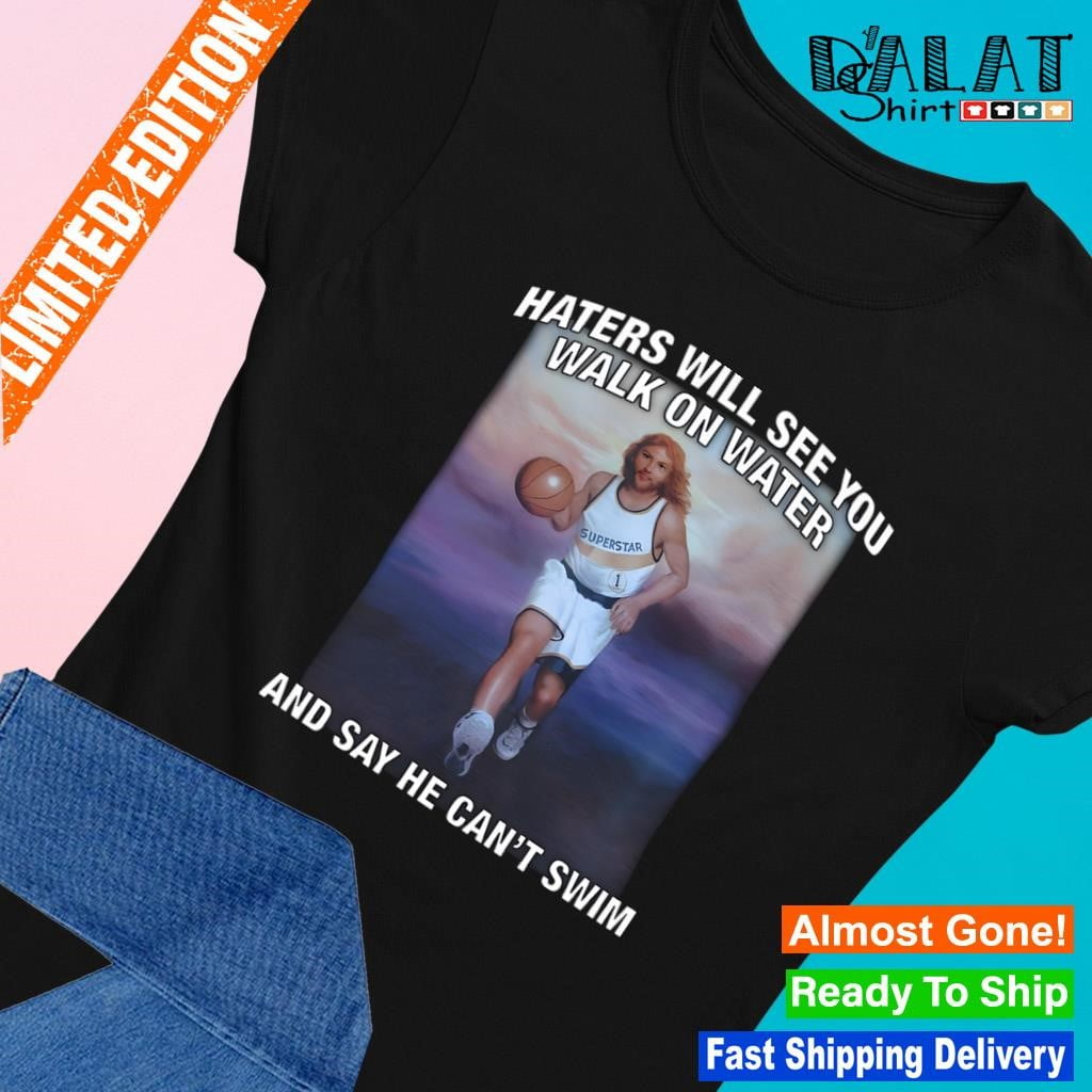 Jesus Haters Will See You Walk On Water And Say He Can't Swim Shirt ...