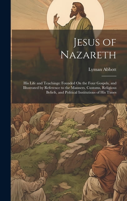 Jesus of Nazareth: His Life and Teachings: Founded On the Four Gospels ...