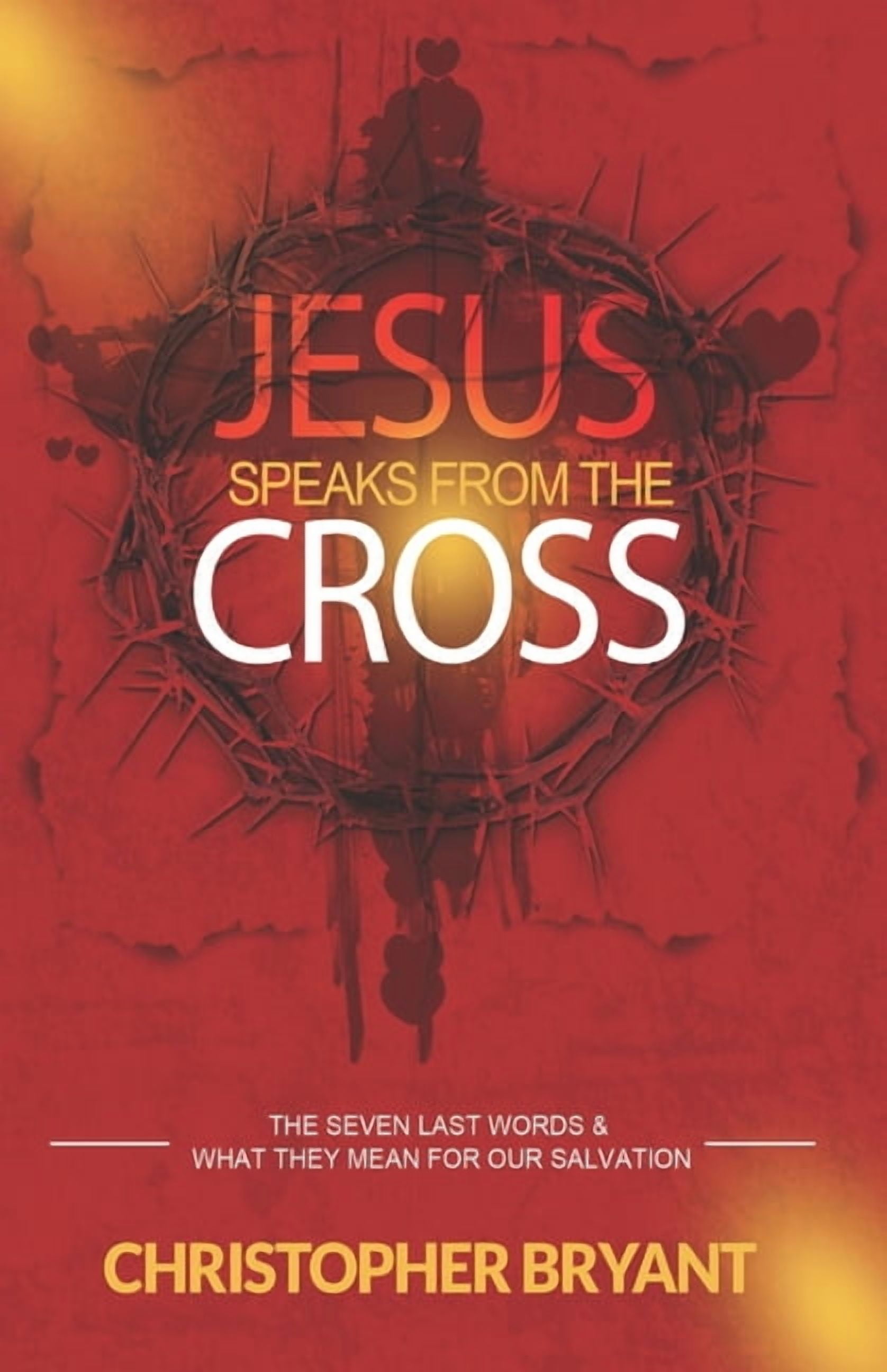 Jesus Speaks From The Cross: The 7 Last Words and What They Mean For ...