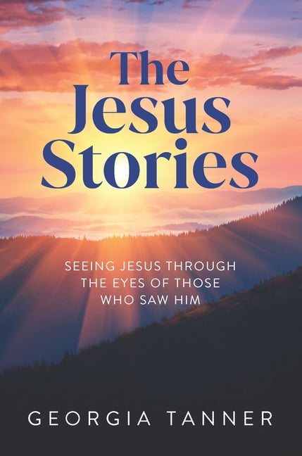 The Jesus Stories: Seeing Jesus Through the Eyes of Those Who Saw Him ...