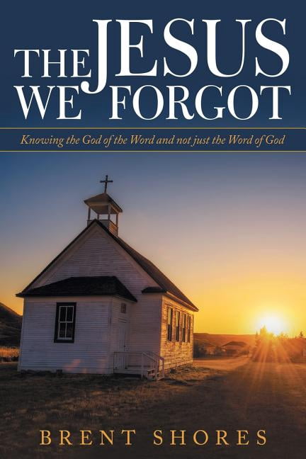 Jesus We Forgot : Knowing the God of the Word and Not Just the Word of ...