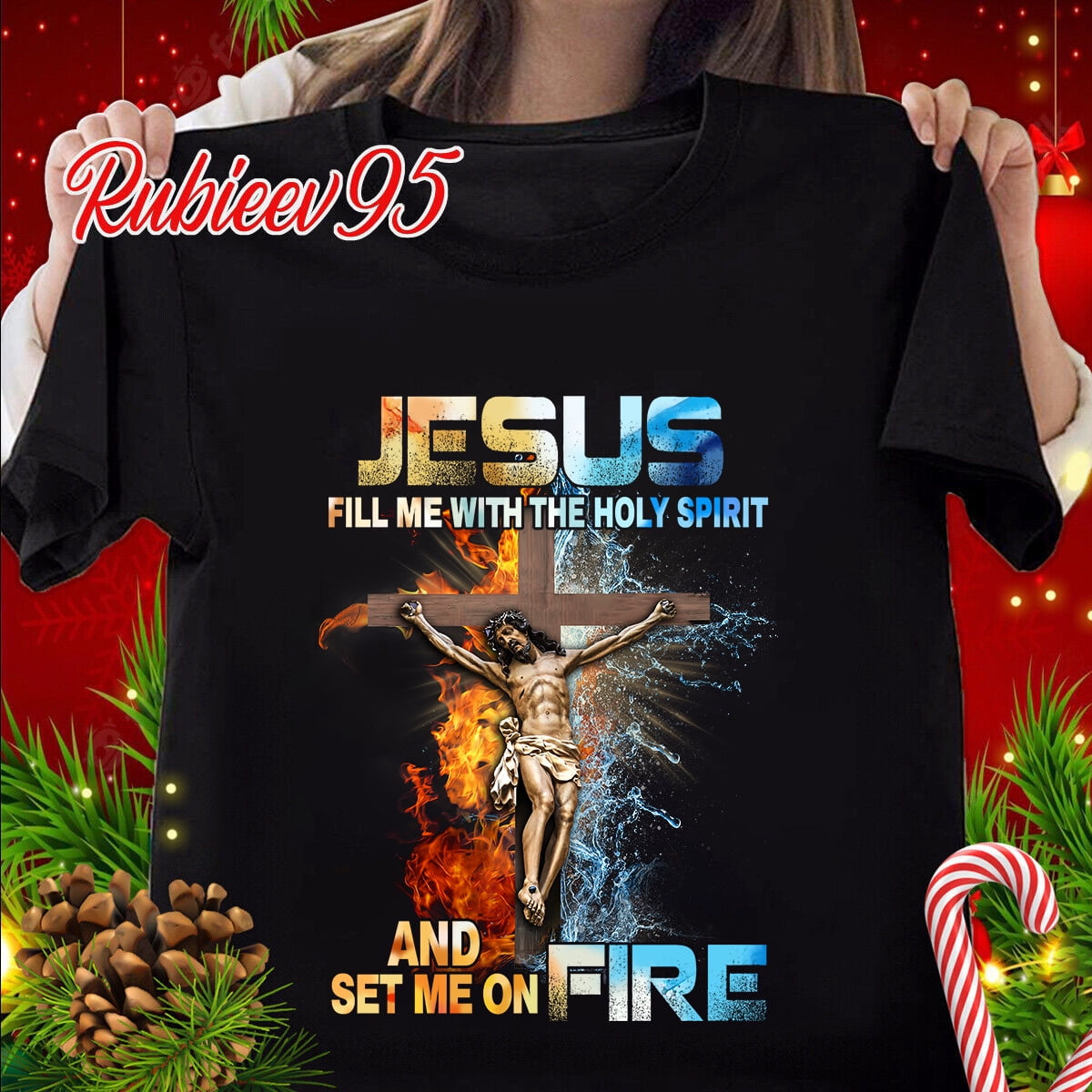Jesus fill me with the holy spirit and set me on fire Shirt - Walmart.com