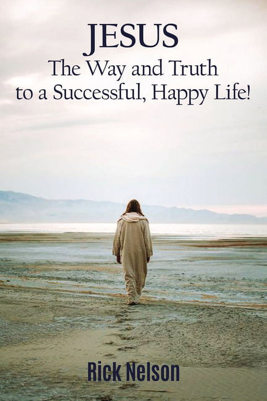 Jesus the Way and Truth to a Successful Happy Life!: Jesus: Four Steps ...