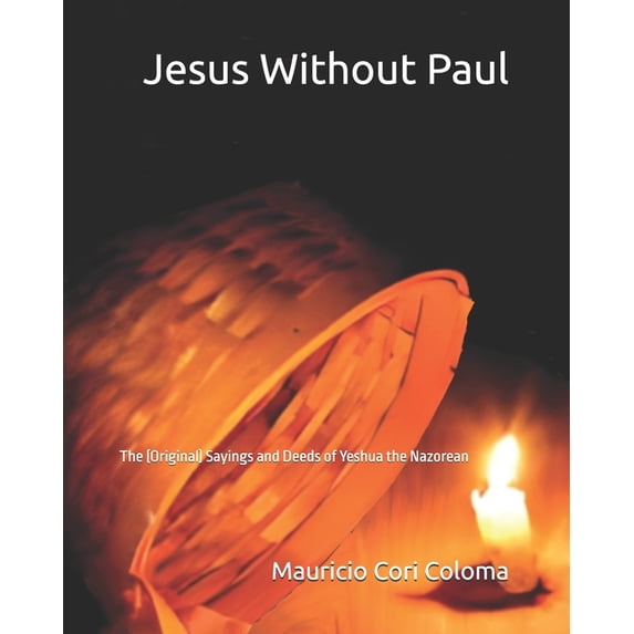Jesus without Paul: The (Original) Sayings and Deeds of Yeshua the ...