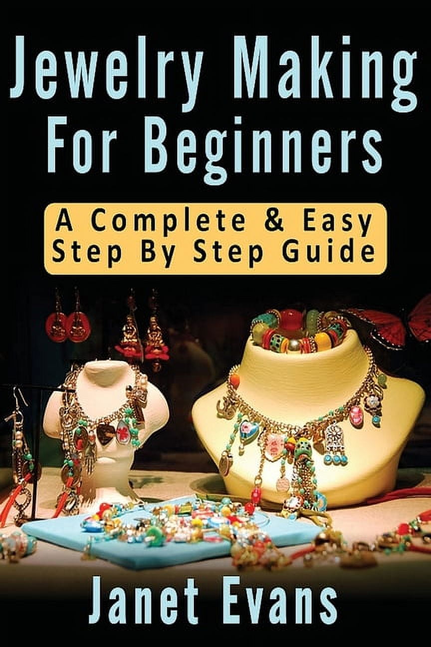 Jewelry Making For Beginners: A Complete & Easy Step by Step Guide ...