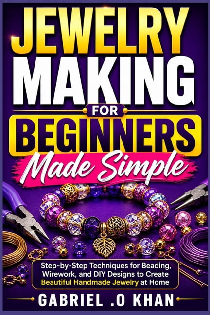 Jewelry Making for Beginners Made Simple: Step-by-Step Techniques for ...