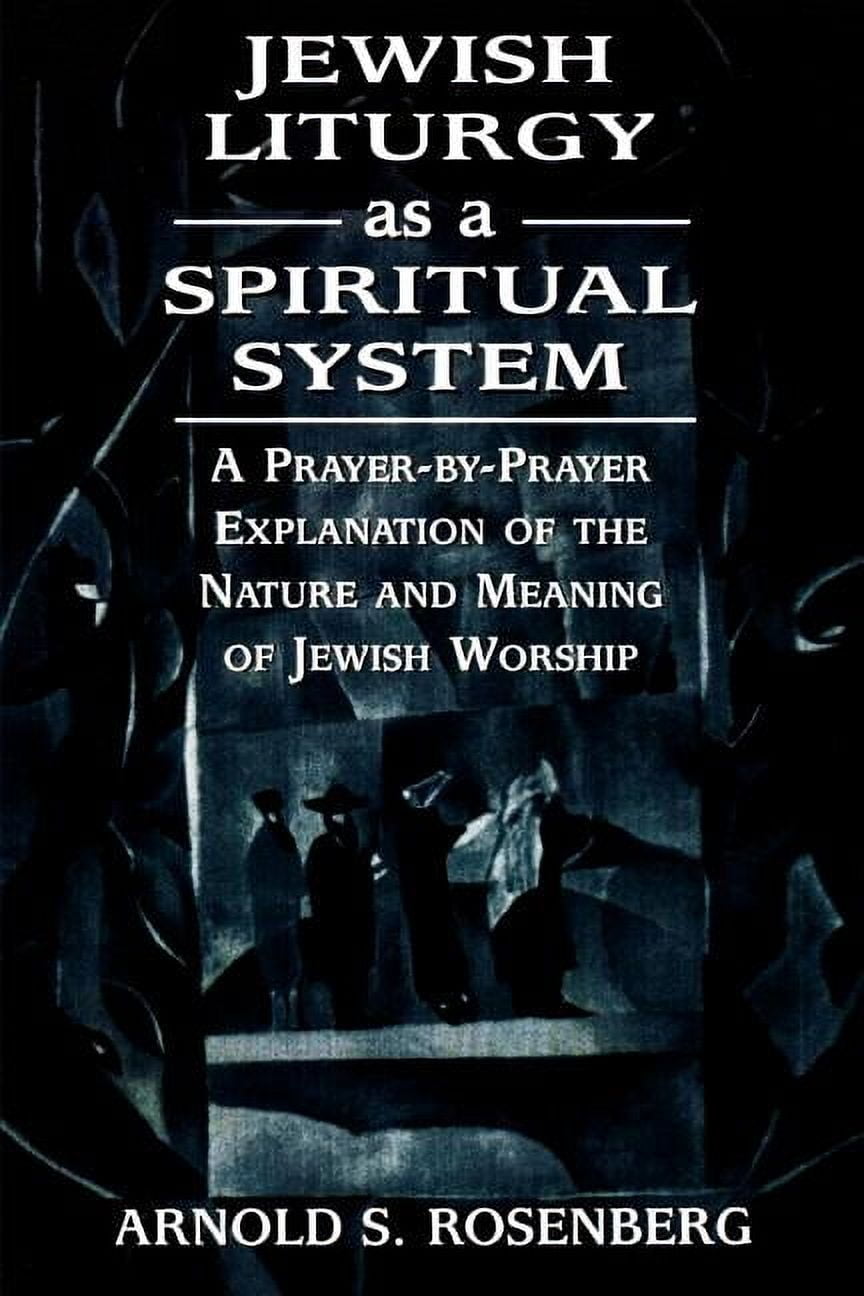 Jewish Liturgy as a Spiritual System: A Prayer-by-Prayer Explanation of ...