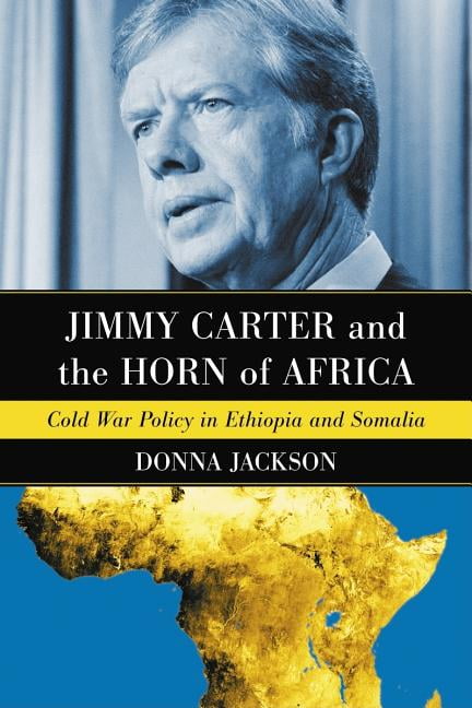 Jimmy Carter and the Horn of Africa: Cold War Policy in Ethiopia and ...