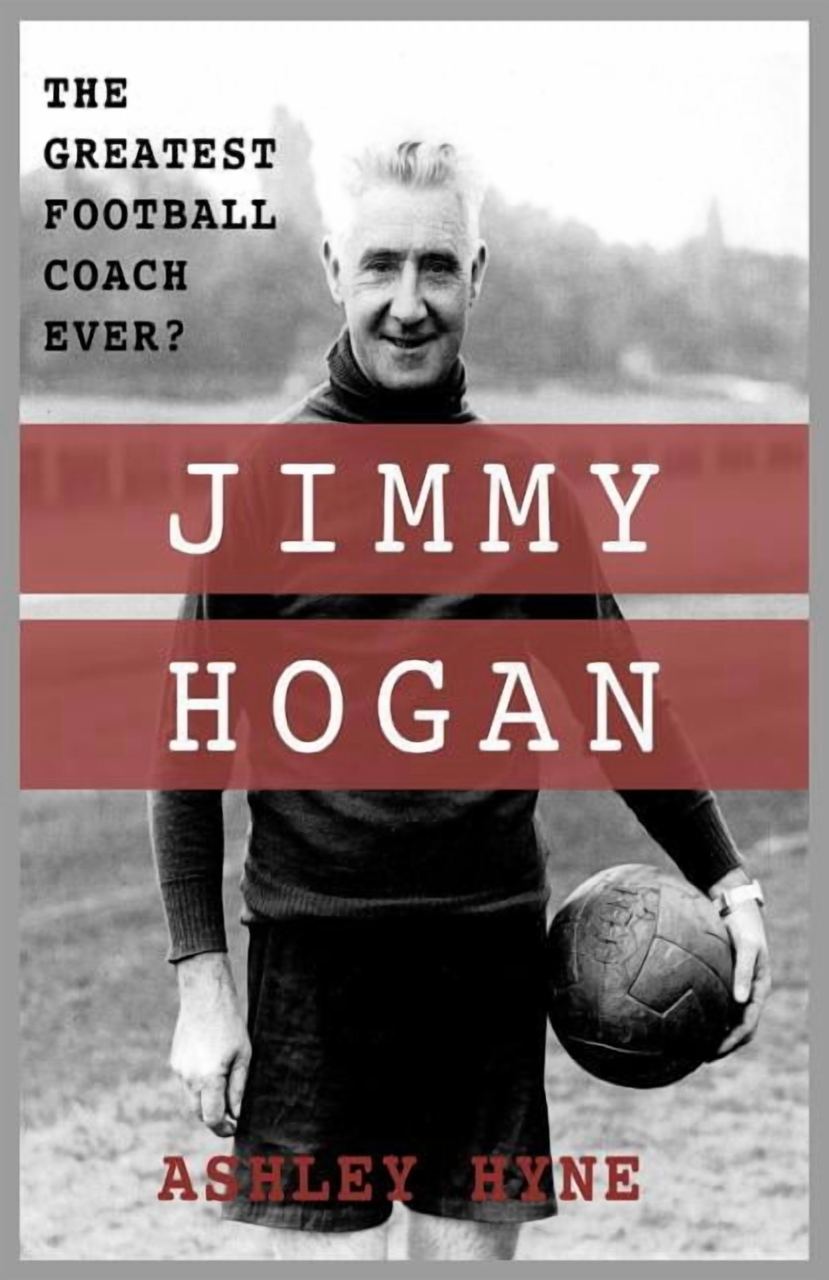 Jimmy Hogan: The Greatest Football Coach Ever? (Paperback) by Ashley ...
