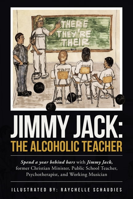 Jimmy Jack: the Alcoholic Teacher: Spend a Year Behind Bars with Jimmy ...