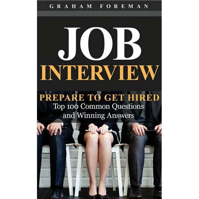 Job Interview: Prepare to Get Hired: Top 100 Common Questions and ...