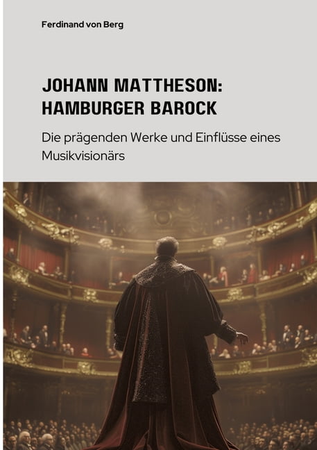 Johann Mattheson: Hamburger Barock: Die prägenden Werke und Einflüsse ...