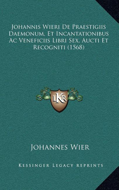 Johannis Wieri De Praestigiis Daemonum, Et Incantationibus Ac ...
