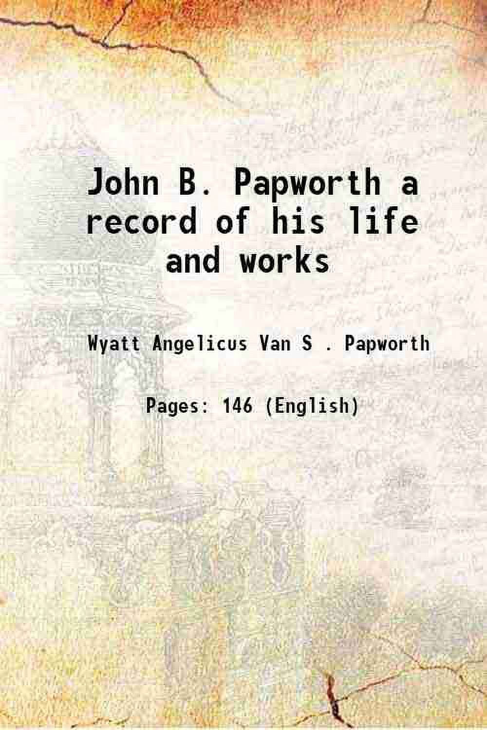 John B. Papworth Architect to the king of wurtemburg a Brief record of ...