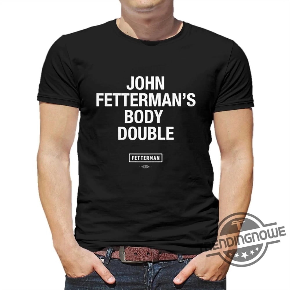John Fetterman Body Double Shirt Sen John Fetterman Body Double T Shirt ...