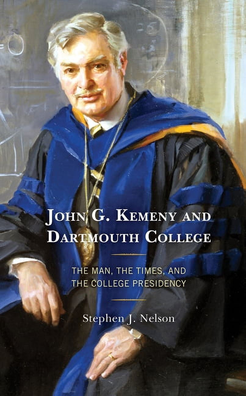 John G. Kemeny and Dartmouth College: The Man, the Times, and the ...