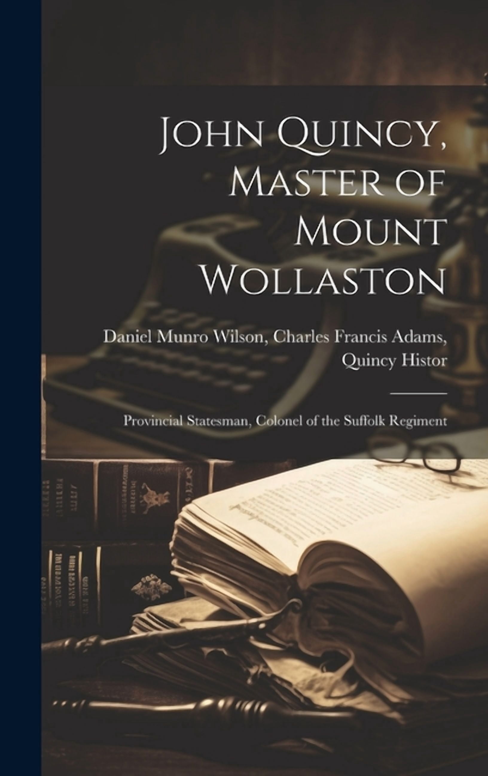 John Quincy, Master of Mount Wollaston: Provincial Statesman, Colonel ...