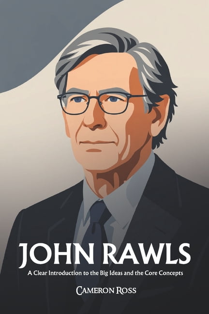 John Rawls: A Clear Introduction to the Big Ideas and the Core Concepts ...