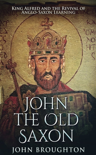 John The Old Saxon: King Alfred and the Revival of Anglo-Saxon Learning ...
