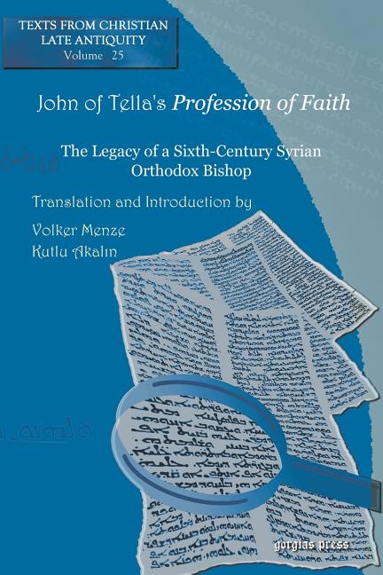 John of Tella's Profession of Faith : The Legacy of a Sixth-Century Syrian Orthodox Bishop ...