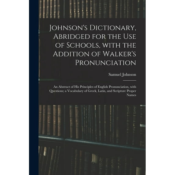 Johnson's Dictionary, Abridged for the Use of Schools, With the ...