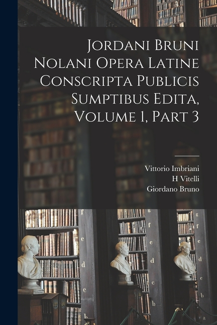 Jordani Bruni Nolani Opera Latine Conscripta Publicis Sumptibus Edita ...